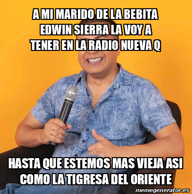 Meme Personalizado - A MI MARIDO DE LA BEBITA EDWIN SIERRA LA VOY A ...