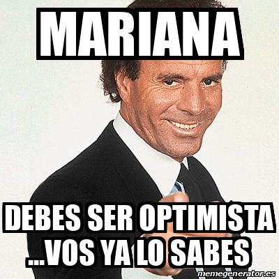 Meme Julio Iglesias - Mariana debes ser optimista ...vos ya lo sabes ...