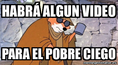 Meme Personalizado - Habrá algun video Para el pobre ciego - 33547952