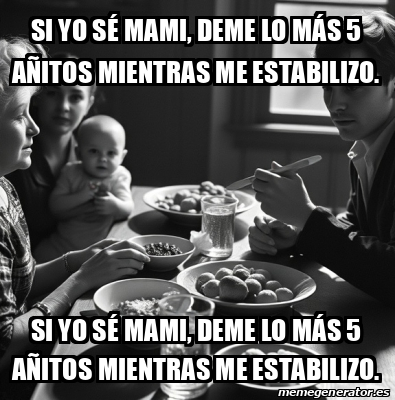 Meme Personalizado - Si yo sé mami, deme lo más 5 añitos mientras me ...