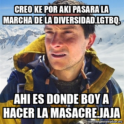 Meme Bear Grylls - creo ke por aki pasara la marcha de la diversidad ...