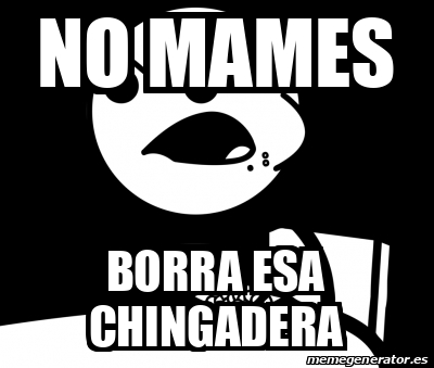 Meme Personalizado - No mames Borra esa chingadera - 33549726