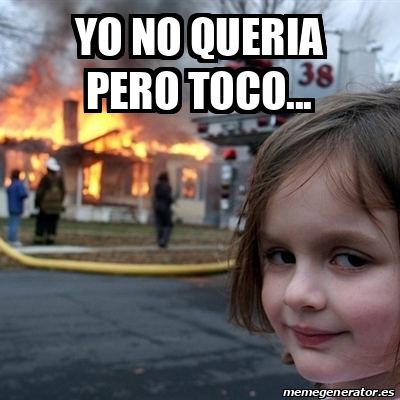 Meme Disaster Girl - Yo no queria pero toco... - 33550222