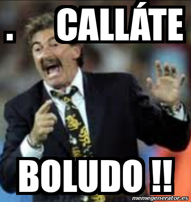 Meme Personalizado - . CALLÁTE BOLUDO !! - 33550298