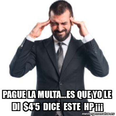 Meme Personalizado - Pague la multa...es que yo le di $4'5 DICE este hp ...