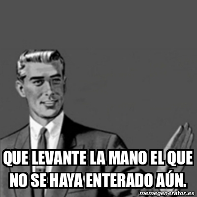 Meme Correction Guy - Que levante la mano el que no se haya enterado ...