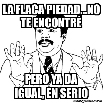Meme Ay Si - La Flaca Piedad...no te encontré Pero ya da igual, en ...