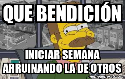 Meme Personalizado - Que bendición Iniciar semana arruinando la de ...