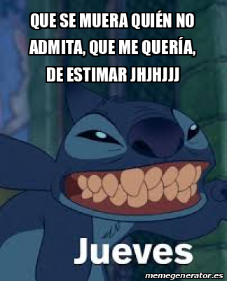 Meme Personalizado - Que se muera quién no admita, que me quería, de ...