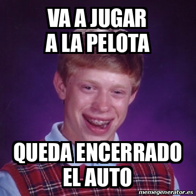 Meme Bad Luck Brian - Va a jugar a la pelota Queda encerrado el auto ...