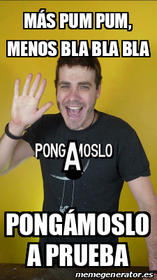 Meme Personalizado - Más pum pum, menos bla bla bla Pongámoslo a prueba ...