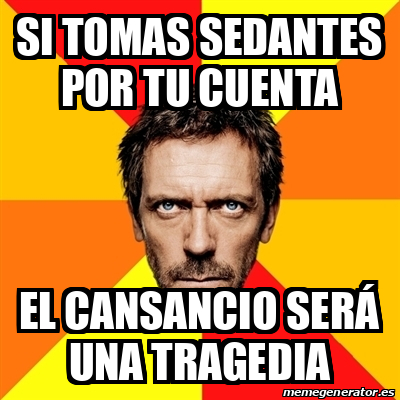 Meme House - Si tomas sedantes por tu cuenta El cansancio será una ...