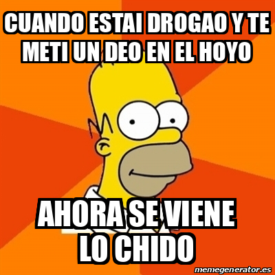 Meme Homer - CUANDO ESTAI DROGAO Y TE METI UN DEO EN EL HOYO ahora se ...