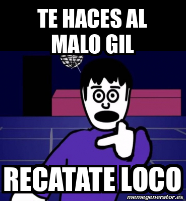 Meme Personalizado - te haces al malo gil recatate loco - 33554914
