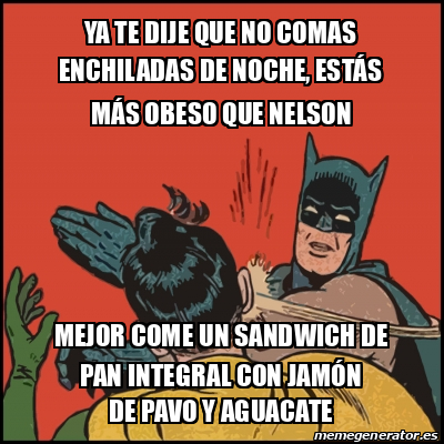 Meme Batman slaps Robin - YA TE DIJE QUE NO COMAS ENCHILADAS DE NOCHE ...