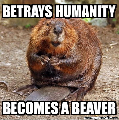 Meme Personalizado - betrays humanity becomes a beaver - 33555169