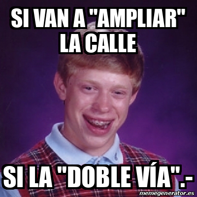Meme Bad Luck Brian - SI VAN A "AMPLIAR" LA CALLE SI LA "DOBLE VÍA ...