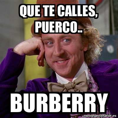 Meme Willy Wonka - Que te calles, puerco.. Burberry - 33555753