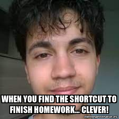 Meme Personalizado - When you find the shortcut to finish homework ...
