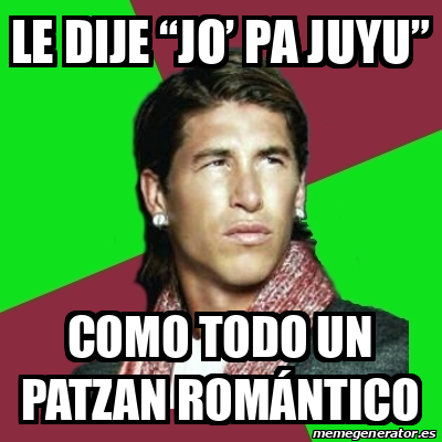 Meme Sergio Ramos - Le dije “Jo’ pa juyu” Como todo un patzan romántico ...