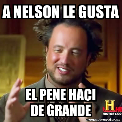 Meme Ancient Aliens - a nelson le gusta el pene haci de grande - 33556501