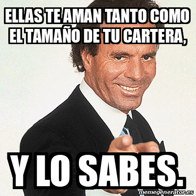 Meme Julio Iglesias - ellas te aman tanto como el tamaño de tu cartera ...