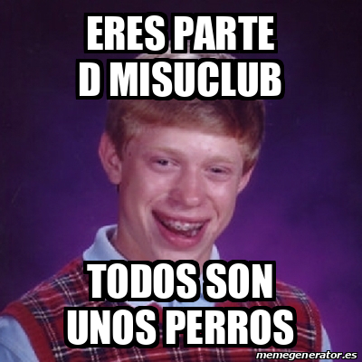 Meme Bad Luck Brian - eres parte d misuclub todos son unos perros ...