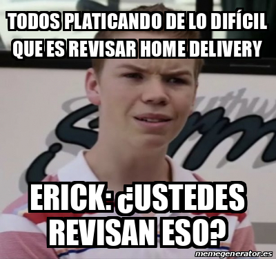 Meme Personalizado - Todos platicando de lo difícil que es revisar Home ...