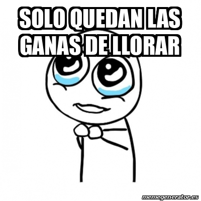 Meme Por favor - Solo quedan las ganas de llorar - 33557994
