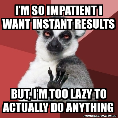 Meme Chill Out Lemur - I’m so impatient I want instant results But, I’m ...