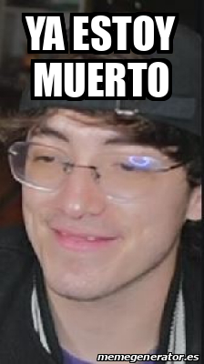 Meme Personalizado - YA ESTOY MUERTO - 33558477