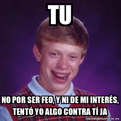 Meme Bad Luck Brian - Tu No por ser Feo, y ni de Mi interés, tentó yo ...