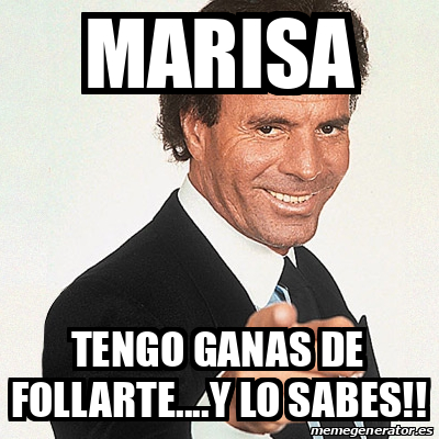 Meme Julio Iglesias - Marisa Tengo ganas de follarte....y lo sabes ...