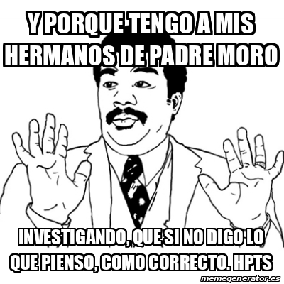 Meme Ay Si - Y porque tengo a mis Hermanos de padre moro Investigando ...
