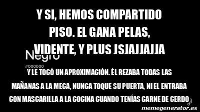 Meme Personalizado - Y si, hemos compartido piso. El gana pelas ...