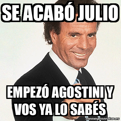 Meme Julio Iglesias - Se acabó julio Empezó agostini Y vos ya lo sabés ...