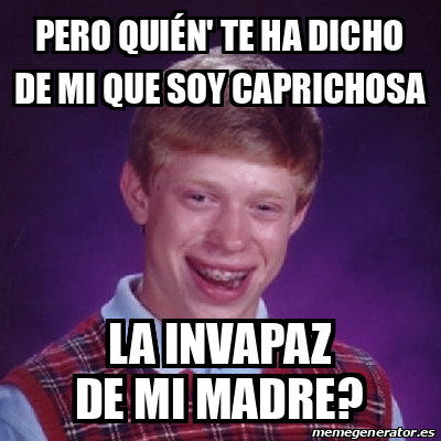 Meme Bad Luck Brian - Pero quién' te ha dicho de mi que soy Caprichosa ...