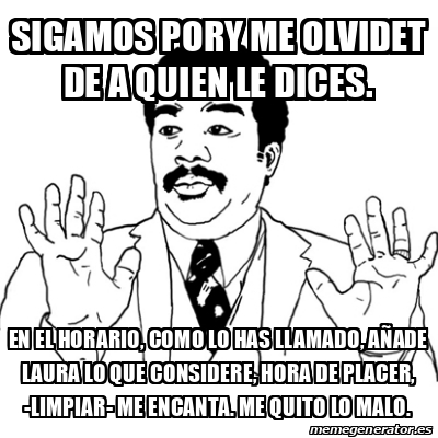 Meme Ay Si - Sigamos pory me olvidet de a quien le dices. En el horario ...