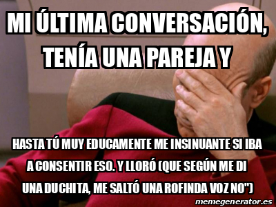 Meme Personalizado - Mi última conversación, tenía una pareja y Hasta ...