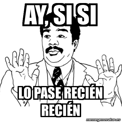 Meme Ay Si - ay, si si lo pase recién recién - 33563358