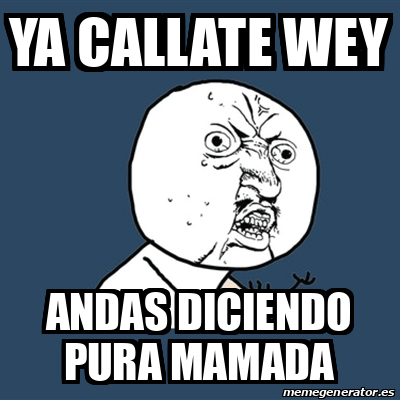 Meme Y U No - Ya callate wey Andas diciendo pura mamada - 33563989