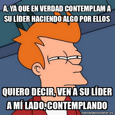 Meme Futurama Fry - A, ya que en verdad contemplam a su líder haciendo ...