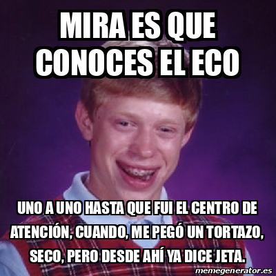 Meme Bad Luck Brian - Mira es que conoces el eco Uno a uno hasta que ...