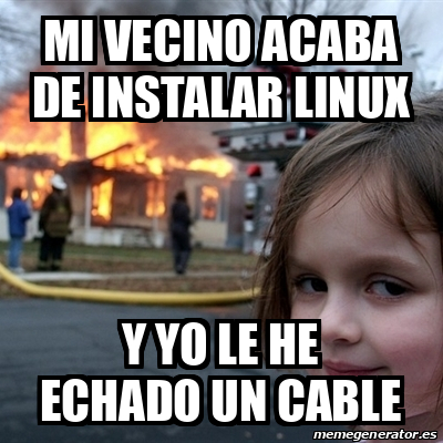 Meme Disaster Girl - mi vecino acaba de instalar linux y yo le he ...