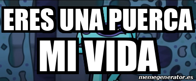 Meme Personalizado - Eres una puerca mi vida - 33565875