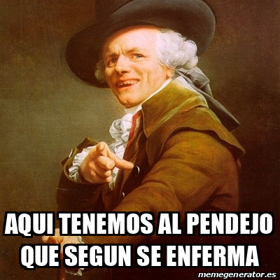 Meme Joseph Ducreux - AQUI TENEMOS AL PENDEJO QUE SEGUN SE ENFERMA ...