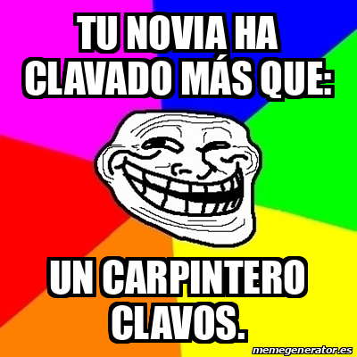 Meme Troll - tu novia ha clavado más que: un carpintero clavos. - 33568679