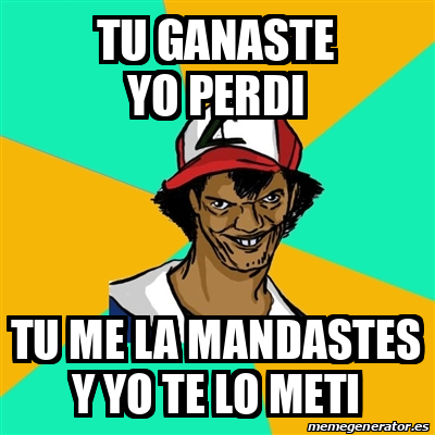 Meme Ash Pedreiro - Tu ganaste yo perdi Tu me la mandastes y yo te lo ...