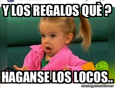 Meme Personalizado - y los regalos què ? haganse los locos.. - 33571206