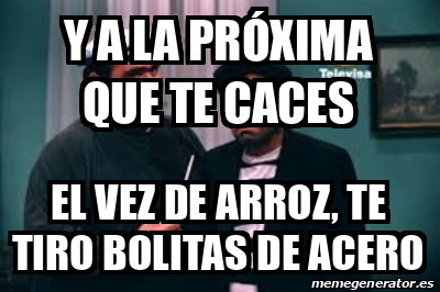 Meme Personalizado - Y a la próxima que te caces El vez de arroz, te ...